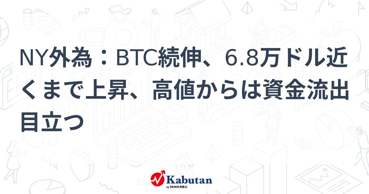 NY外為：BTC続伸、6.8万ドル近くまで上昇、高値からは資金流出目立つ | 通貨 - 株探ニュース