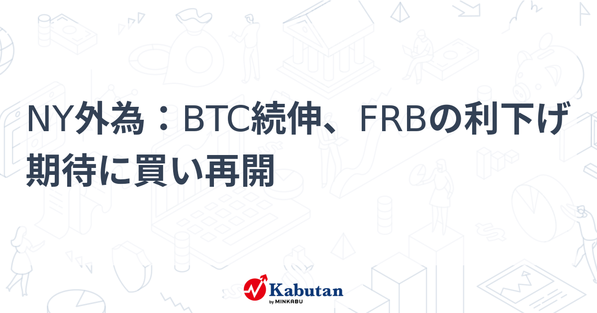 NY外為：BTC続伸、FRBの利下げ期待に買い再開 | 通貨 - 株探ニュース