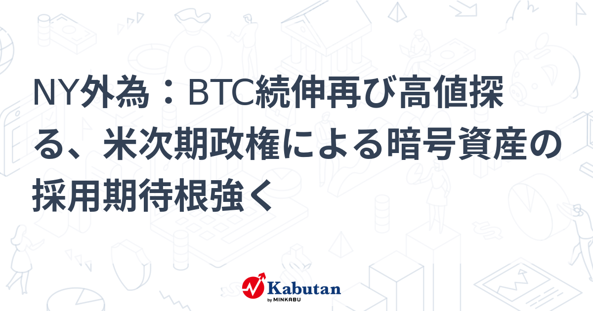 NY外為：BTC続伸再び高値探る、米次期政権による暗号資産の採用期待根強く | 通貨 - 株探ニュース