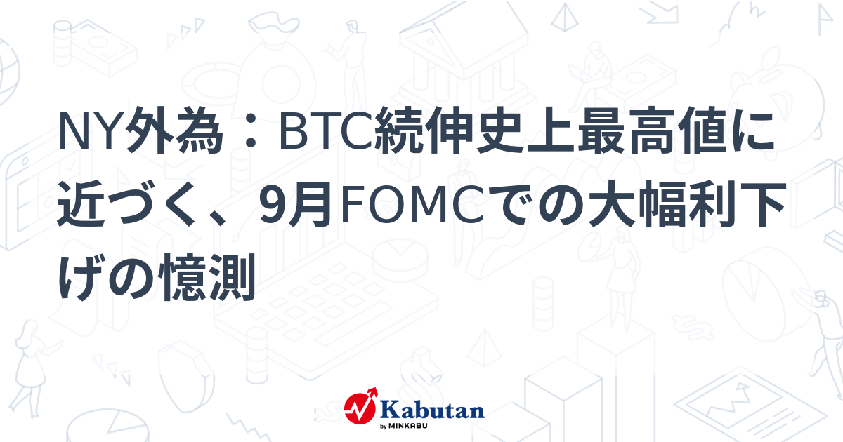 NY外為：BTC続伸史上最高値に近づく、9月FOMCでの大幅利下げの憶測 | 通貨 - 株探ニュース