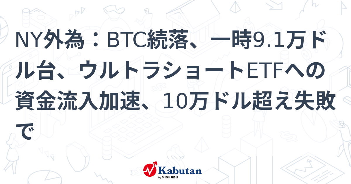 NY外為：BTC続落、一時9.1万ドル台、ウルトラショートETFへの資金流入加速、10万ドル超え失敗で | 通貨 - 株探ニュース