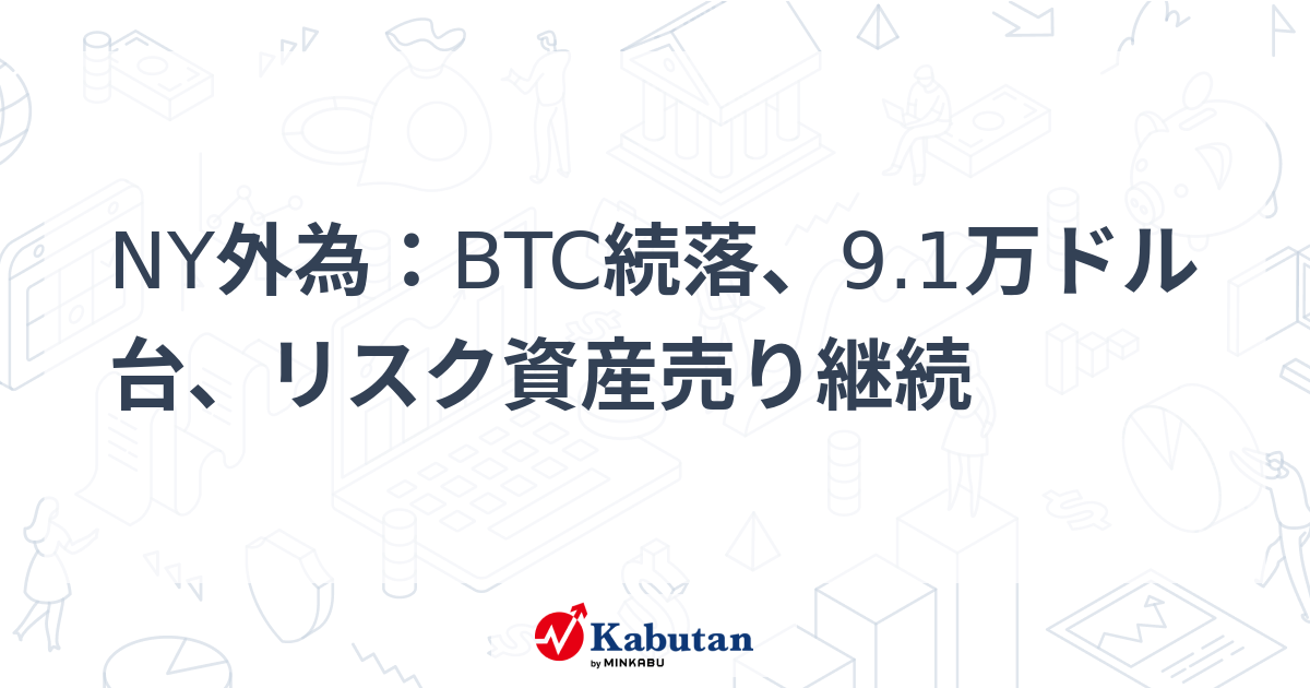 NY外為：BTC続落、9.1万ドル台、リスク資産売り継続 | 通貨 - 株探ニュース