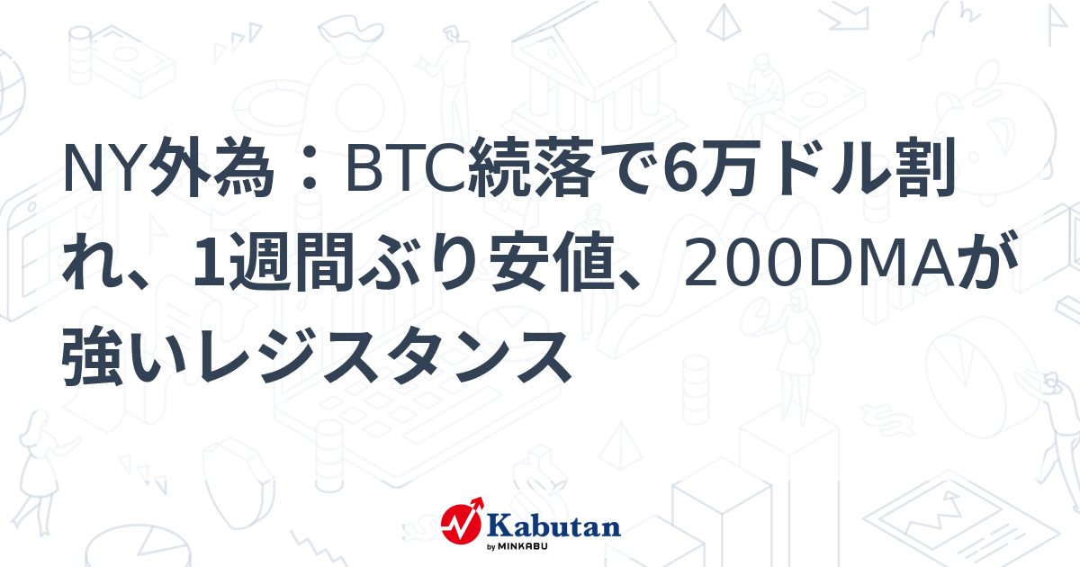 NY外為：BTC続落で6万ドル割れ、1週間ぶり安値、200DMAが強いレジスタンス | 通貨 - 株探ニュース