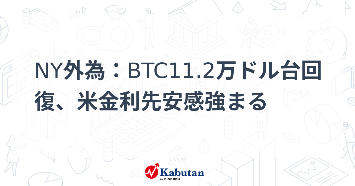 NY外為：BTC11.2万ドル台回復、米金利先安感強まる | 通貨 - 株探ニュース