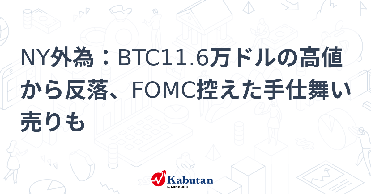 NY外為：BTC11.6万ドルの高値から反落、FOMC控えた手仕舞い売りも | 通貨 - 株探ニュース