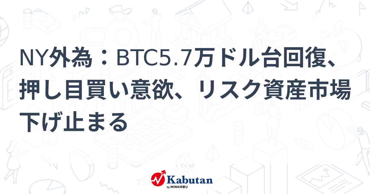 NY外為：BTC5.7万ドル台回復、押し目買い意欲、リスク資産市場下げ止まる | 通貨 - 株探ニュース