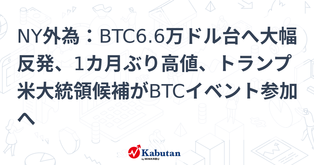 NY外為：BTC6.6万ドル台へ大幅反発、1カ月ぶり高値、トランプ米大統領候補がBTCイベント参加へ | 通貨 - 株探ニュース