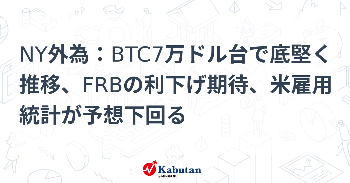 NY外為：BTC7万ドル台で底堅く推移、FRBの利下げ期待、米雇用統計が予想下回る | 通貨 - 株探ニュース
