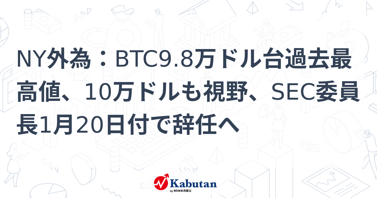 NY外為：BTC9.8万ドル台過去最高値、10万ドルも視野、SEC委員長1月20日付で辞任へ | 通貨 - 株探ニュース