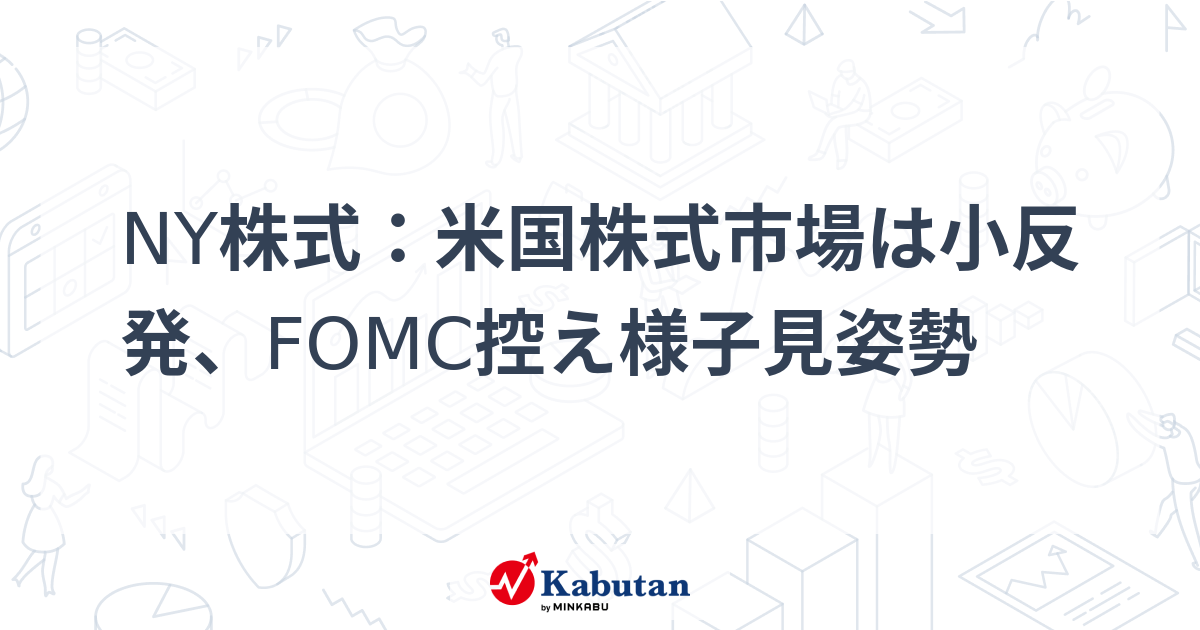 NY株式：米国株式市場は小反発、FOMC控え様子見姿勢 | 市況 - 株探ニュース