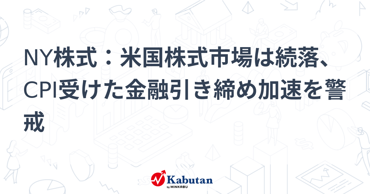 NY株式：米国株式市場は続落、CPI受けた金融引き締め加速を警戒 | 市況 - 株探ニュース