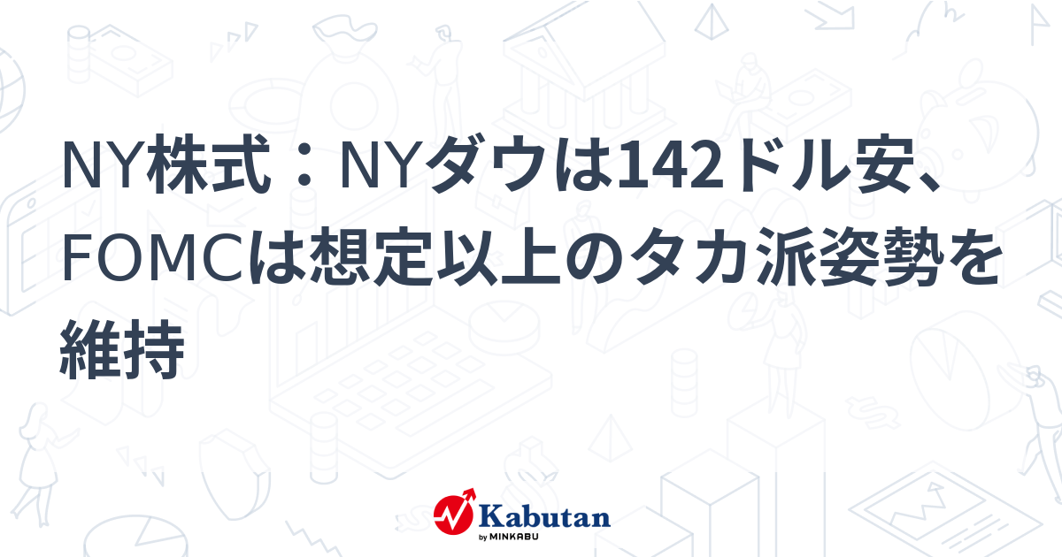 NY株式：NYダウは142ドル安、FOMCは想定以上のタカ派姿勢を維持 | 市況 - 株探ニュース