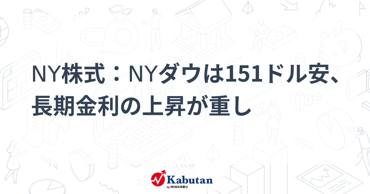 NY株式：NYダウは151ドル安、長期金利の上昇が重し | 株探ニュース