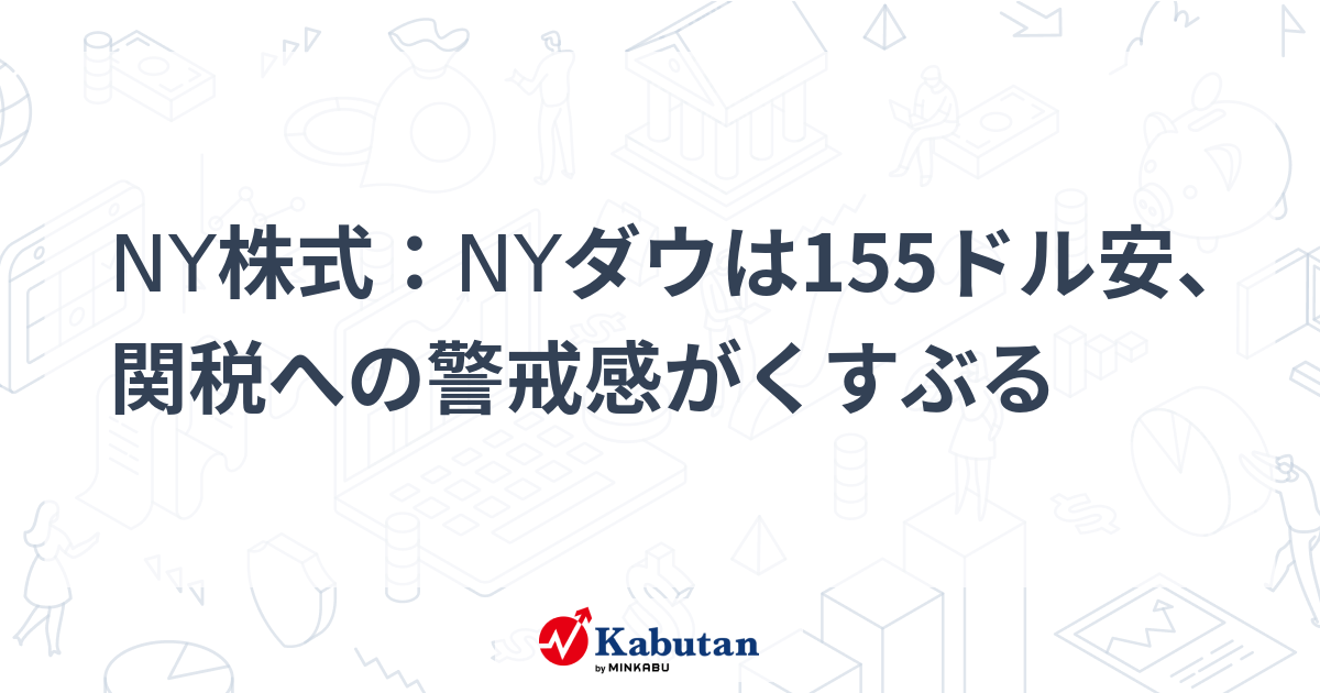 NY株式：NYダウは155ドル安、関税への警戒感がくすぶる | 市況 - 株探ニュース