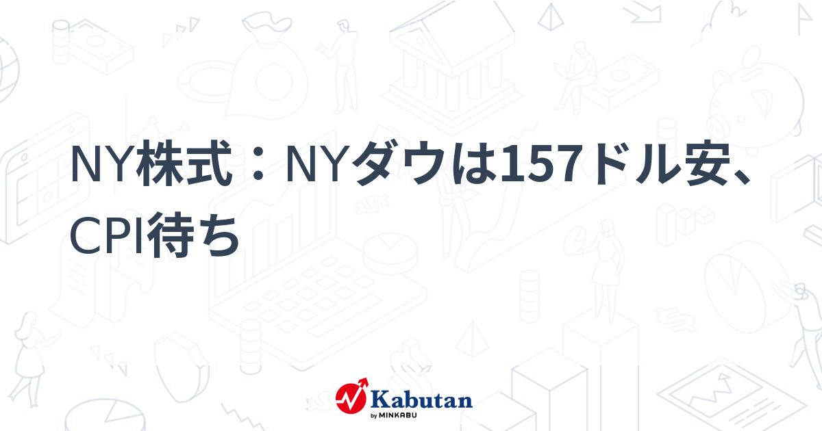 NY株式：NYダウは157ドル安、CPI待ち - 株探