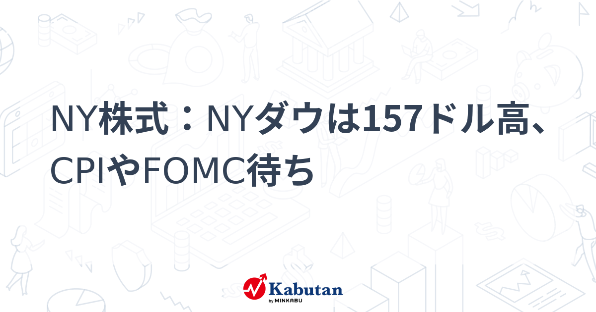 NY株式：NYダウは157ドル高、CPIやFOMC待ち | 市況 - 株探ニュース