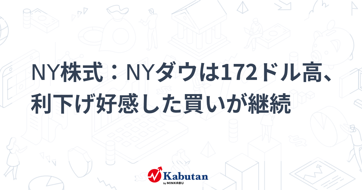 NY株式：NYダウは172ドル高、利下げ好感した買いが継続 | 株探ニュース