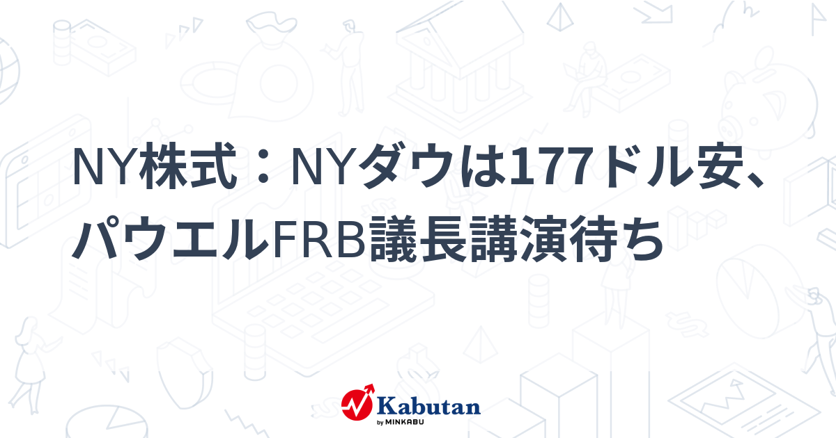 NY株式：NYダウは177ドル安、パウエルFRB議長講演待ち | 市況 - 株探ニュース
