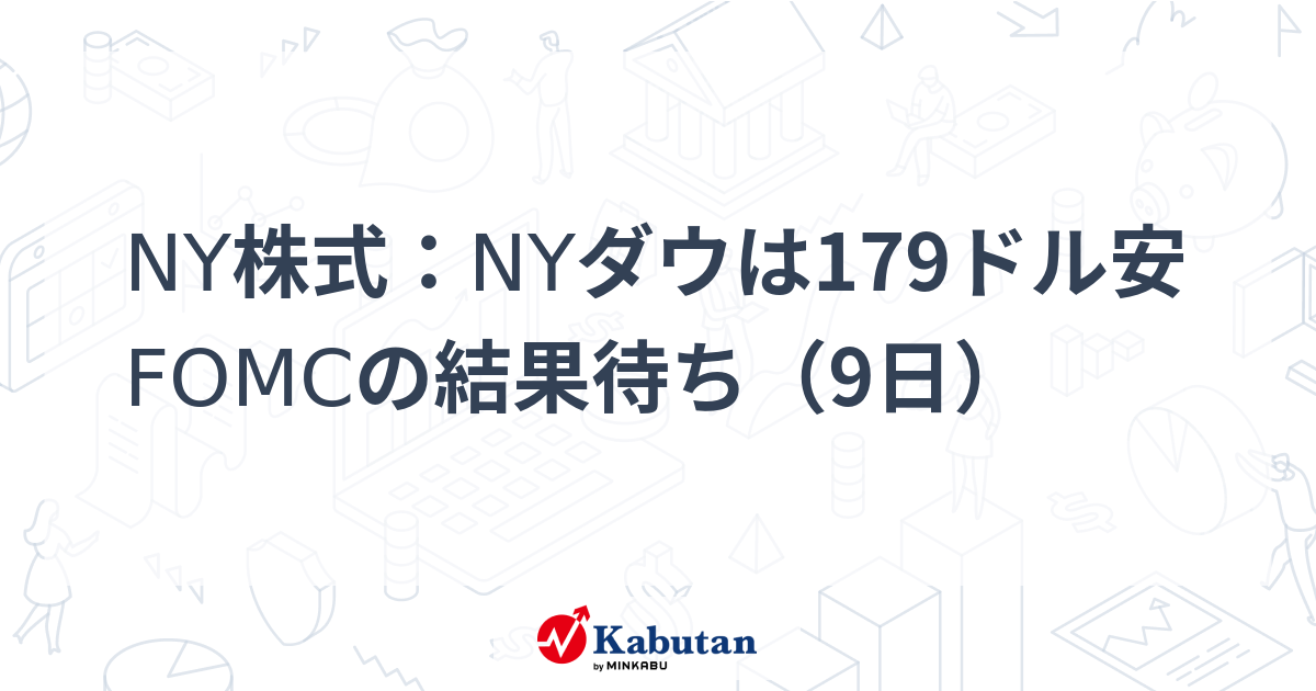 NY株式：NYダウは179ドル安 FOMCの結果待ち（9日） | 市況 - 株探ニュース