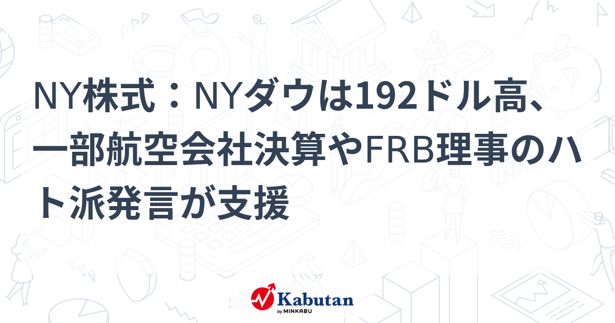 NY株式：NYダウは192ドル高、一部航空会社決算やFRB理事のハト派発言が支援 | 市況 - 株探ニュース