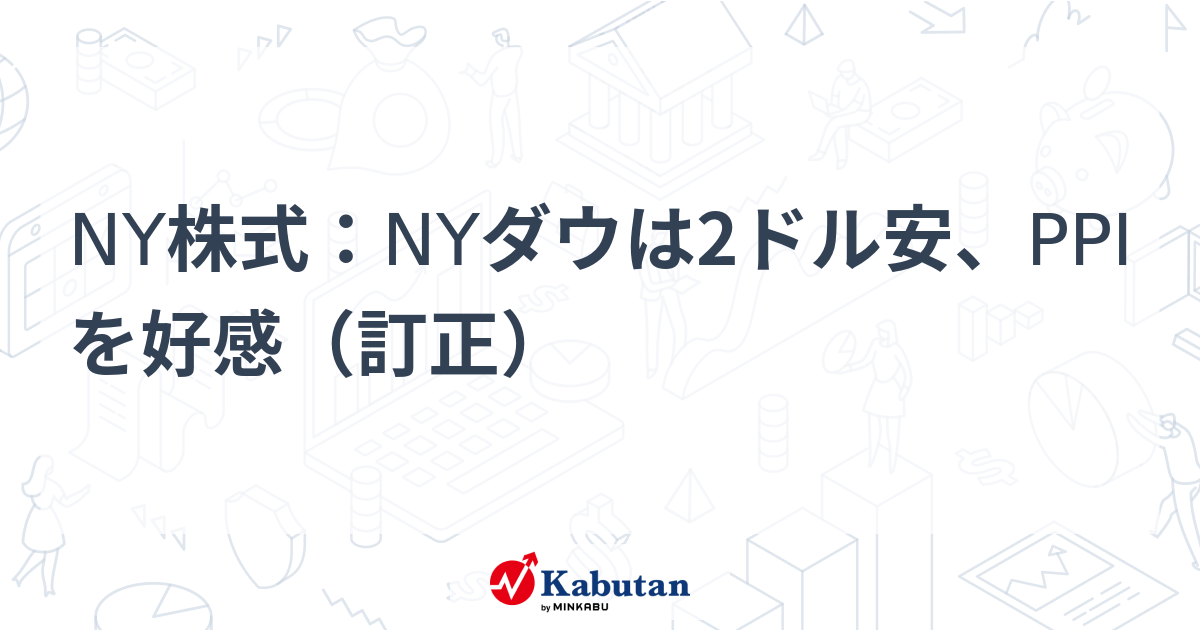 NY株式：NYダウは2ドル安、PPIを好感（訂正） | 市況 - 株探ニュース