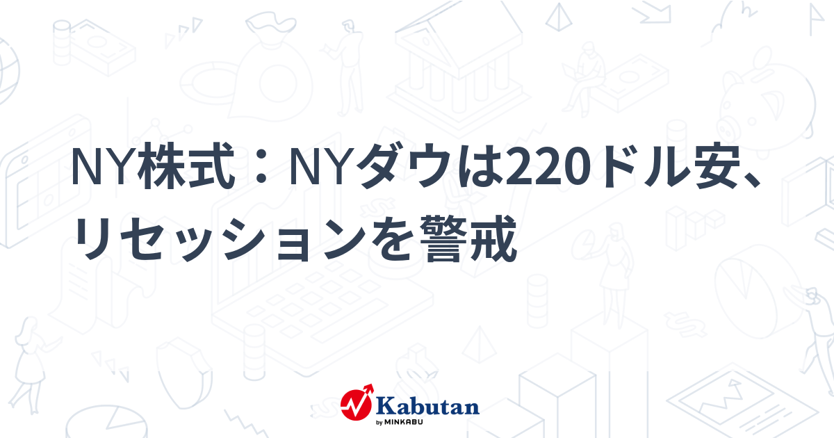 NY株式：NYダウは220ドル安、リセッションを警戒 | 市況 - 株探ニュース