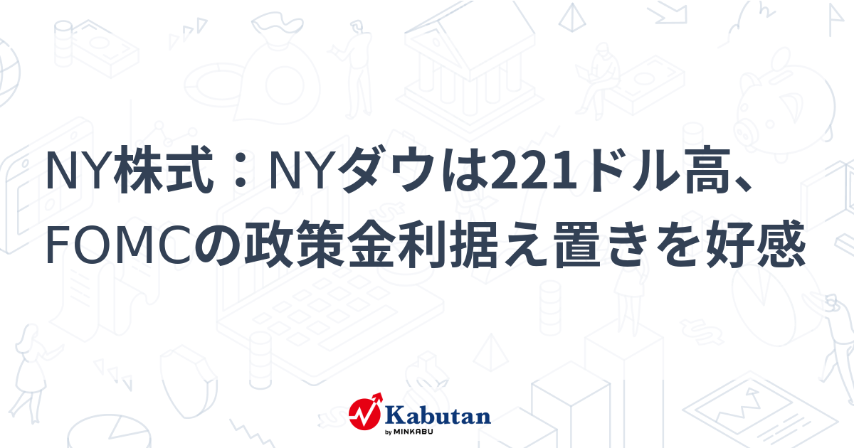 NY株式：NYダウは221ドル高、FOMCの政策金利据え置きを好感 | 市況 - 株探ニュース