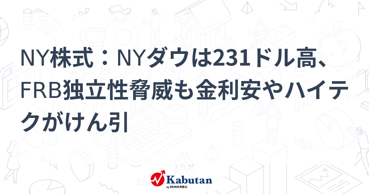 NY株式：NYダウは231ドル高、FRB独立性脅威も金利安やハイテクがけん引 | 市況 - 株探ニュース