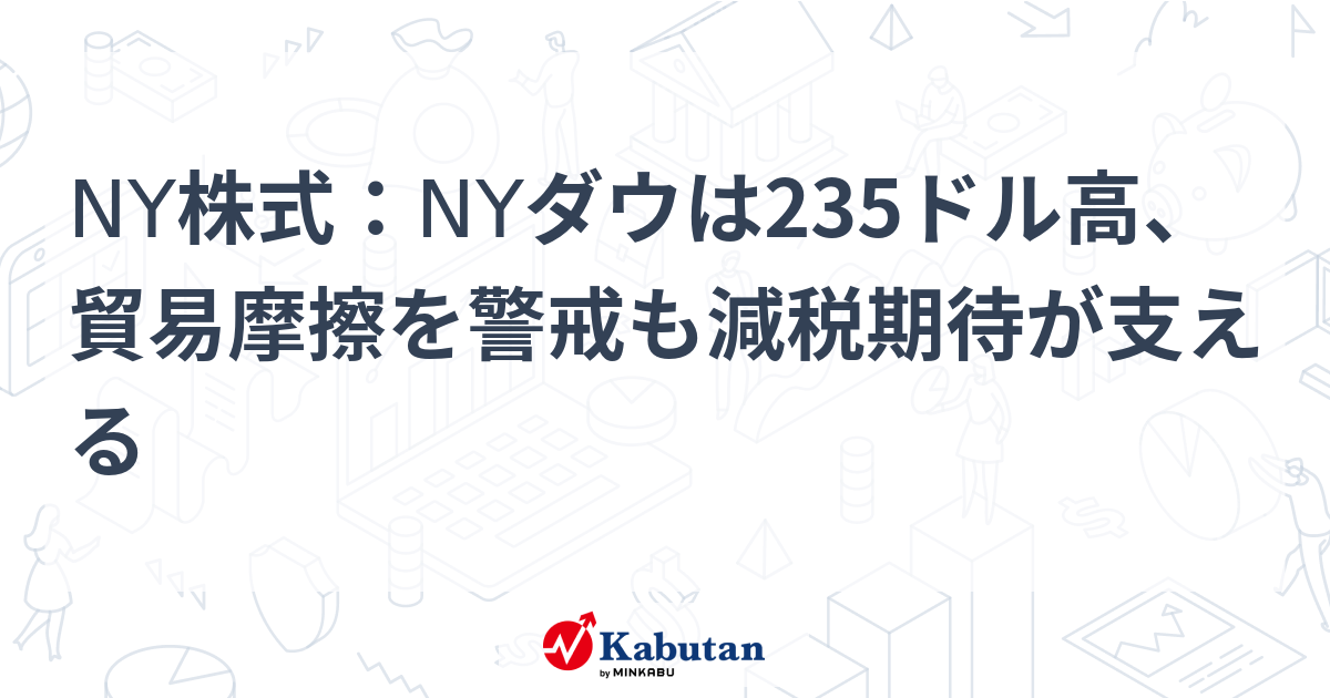 NY株式：NYダウは235ドル高、貿易摩擦を警戒も減税期待が支える | 市況 - 株探ニュース