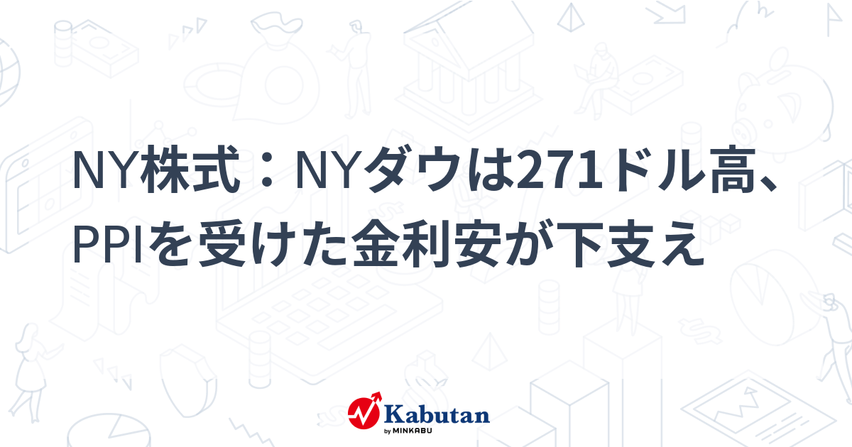 NY株式：NYダウは271ドル高、PPIを受けた金利安が下支え | 市況 - 株探ニュース