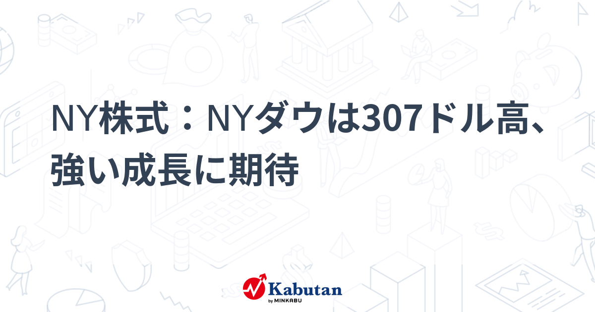 NY株式：NYダウは307ドル高、強い成長に期待 | 市況 - 株探ニュース