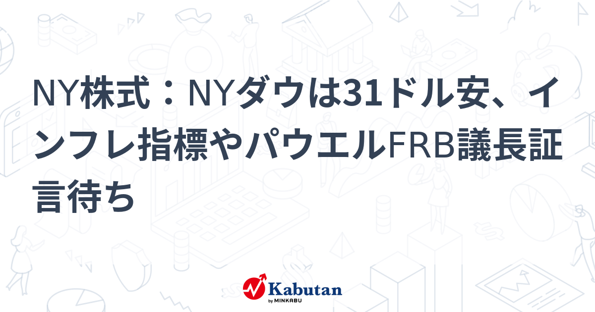 NY株式：NYダウは31ドル安、インフレ指標やパウエルFRB議長証言待ち | 市況 - 株探ニュース