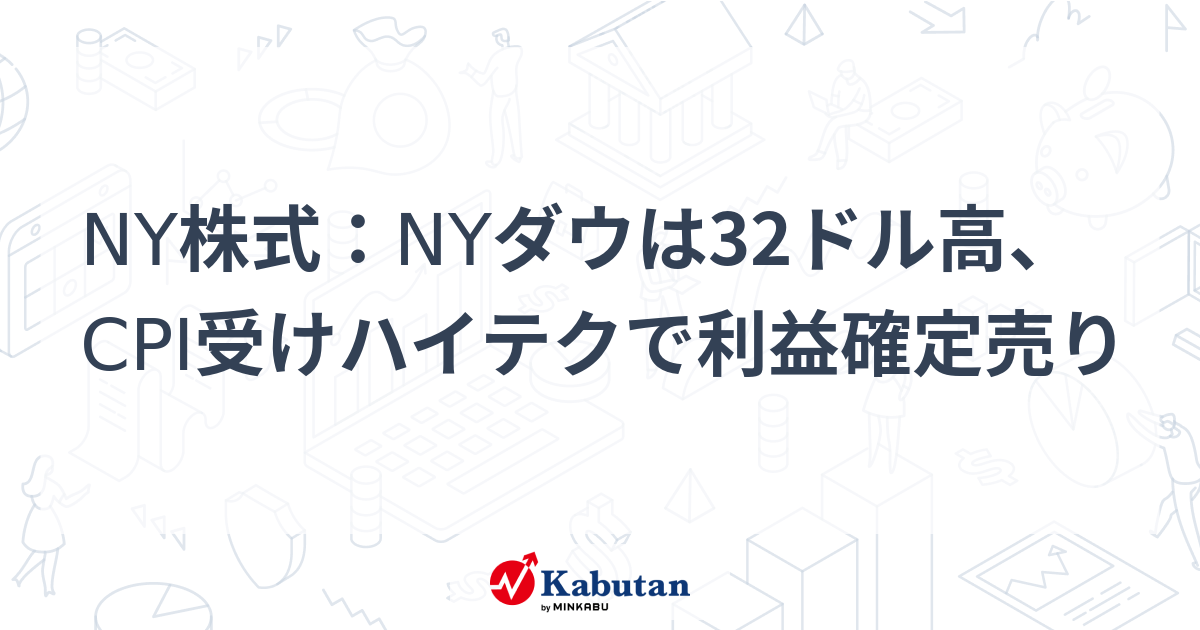 NY株式：NYダウは32ドル高、CPI受けハイテクで利益確定売り | 市況 - 株探ニュース