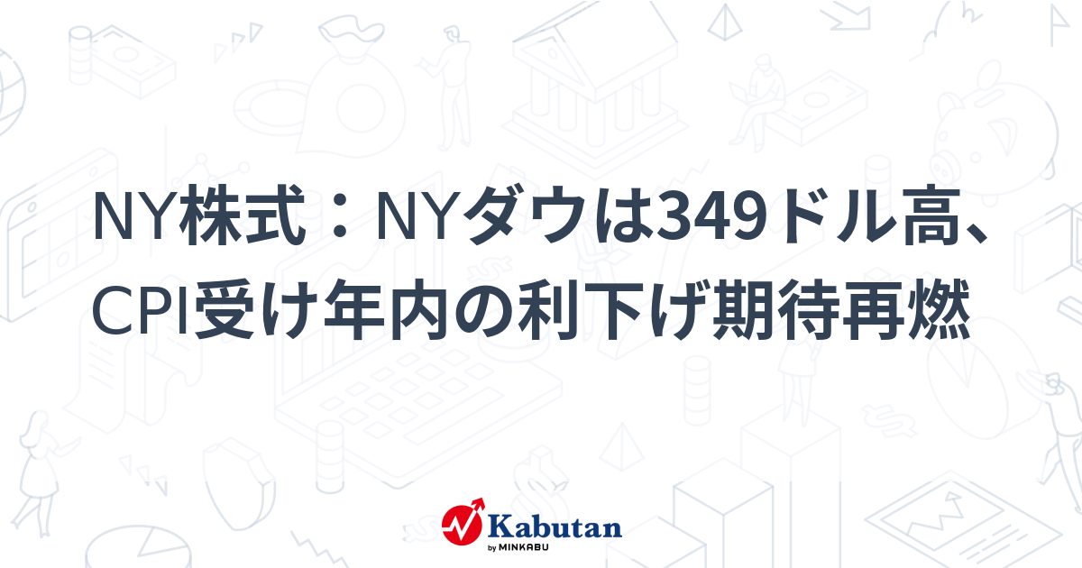 NY株式：NYダウは349ドル高、CPI受け年内の利下げ期待再燃 | 市況 - 株探ニュース