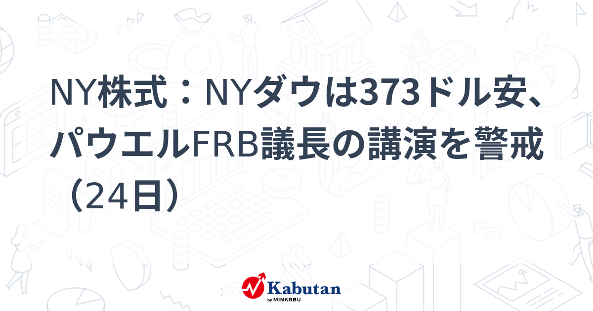 NY株式：NYダウは373ドル安、パウエルFRB議長の講演を警戒（24日） | 市況 - 株探ニュース