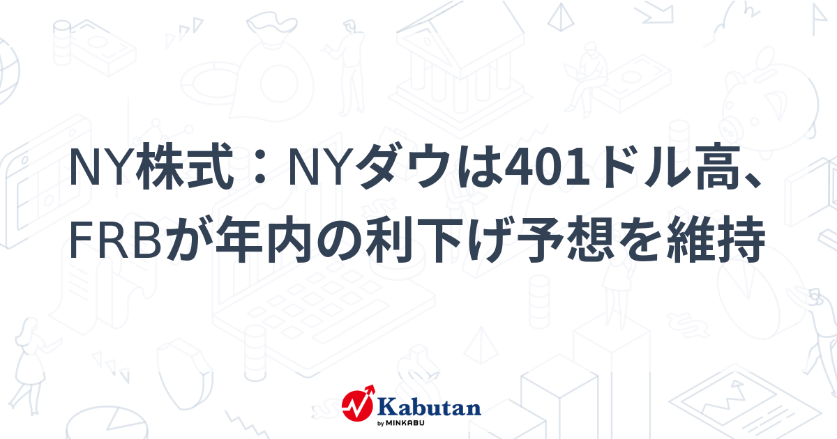 NY株式：NYダウは401ドル高、FRBが年内の利下げ予想を維持 | 市況 - 株探ニュース