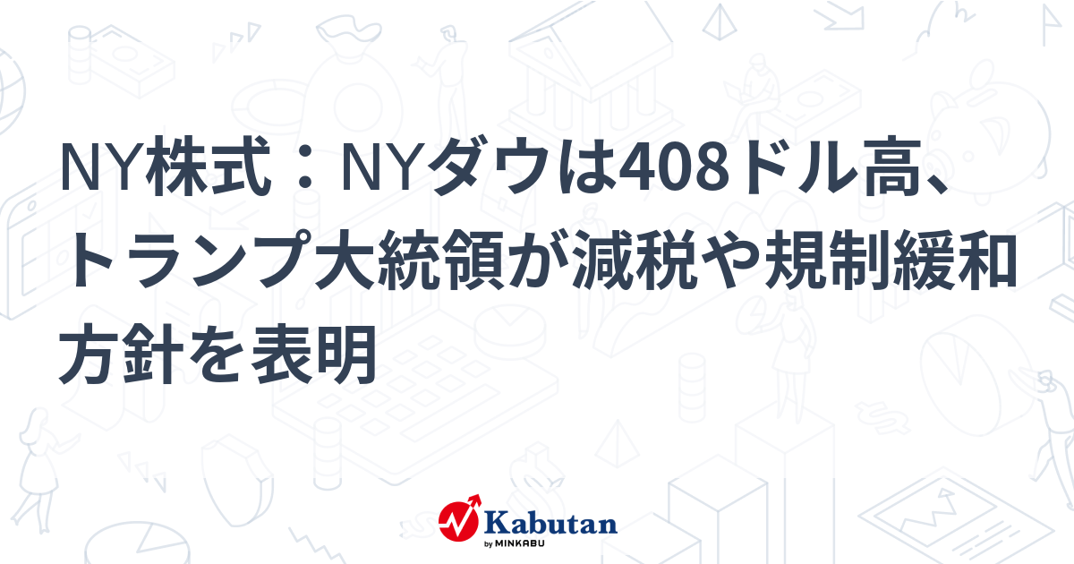 NY株式：NYダウは408ドル高、トランプ大統領が減税や規制緩和方針を表明 | 市況 - 株探ニュース
