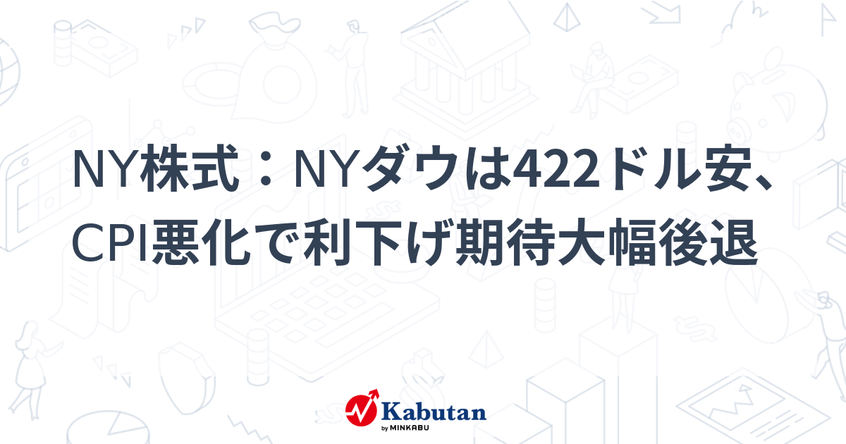 NY株式：NYダウは422ドル安、CPI悪化で利下げ期待大幅後退 | 市況 - 株探ニュース