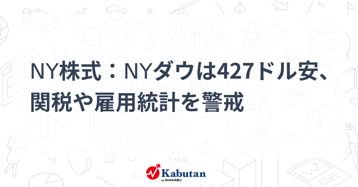 NY株式：NYダウは427ドル安、関税や雇用統計を警戒 | 市況 - 株探ニュース