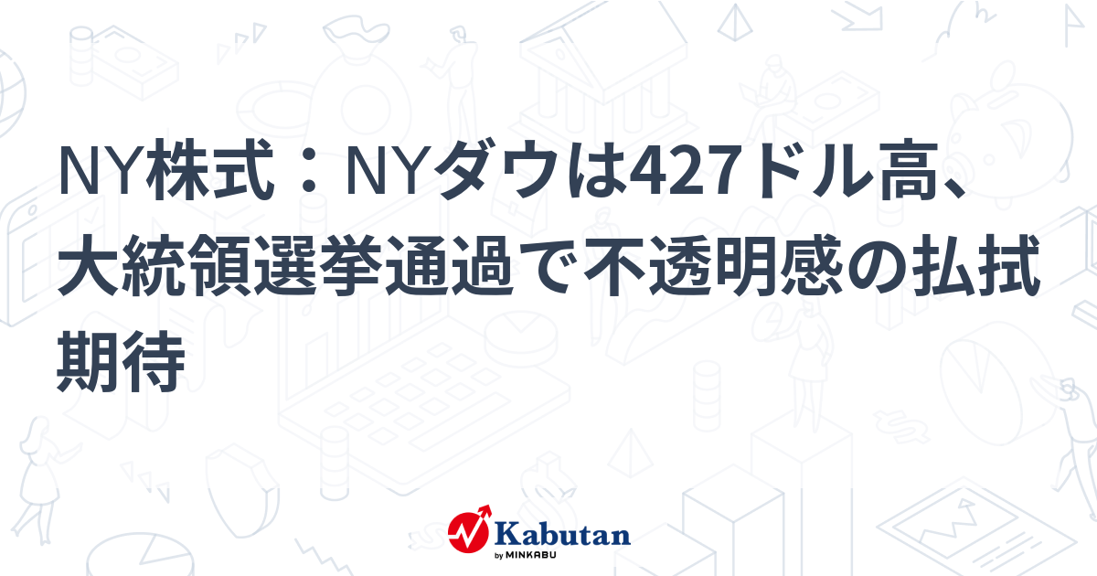 NY株式：NYダウは427ドル高、大統領選挙通過で不透明感の払拭期待 | 市況 - 株探ニュース