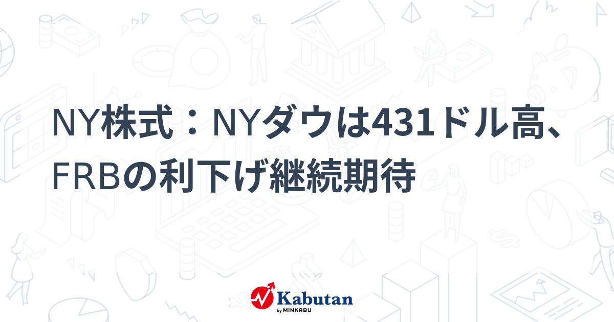 NY株式：NYダウは431ドル高、FRBの利下げ継続期待 | 市況 - 株探ニュース
