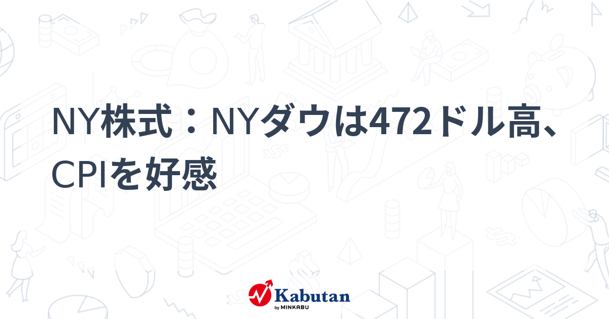 NY株式：NYダウは472ドル高、CPIを好感 | 市況 - 株探ニュース