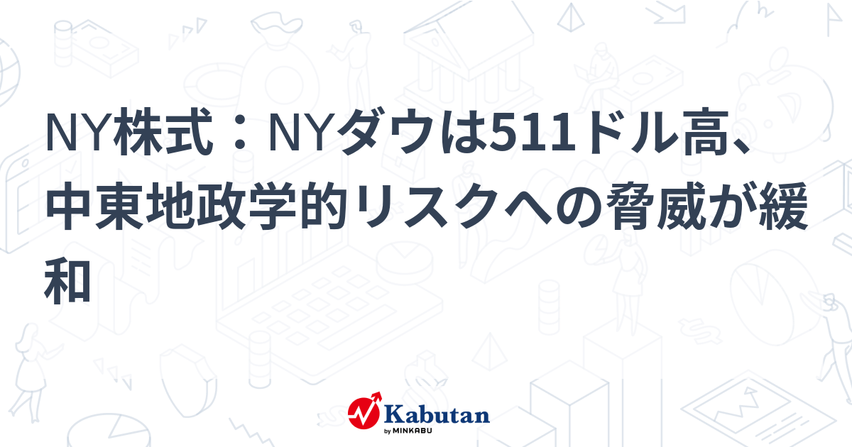 NY株式：NYダウは511ドル高、中東地政学的リスクへの脅威が緩和 | 市況 - 株探ニュース