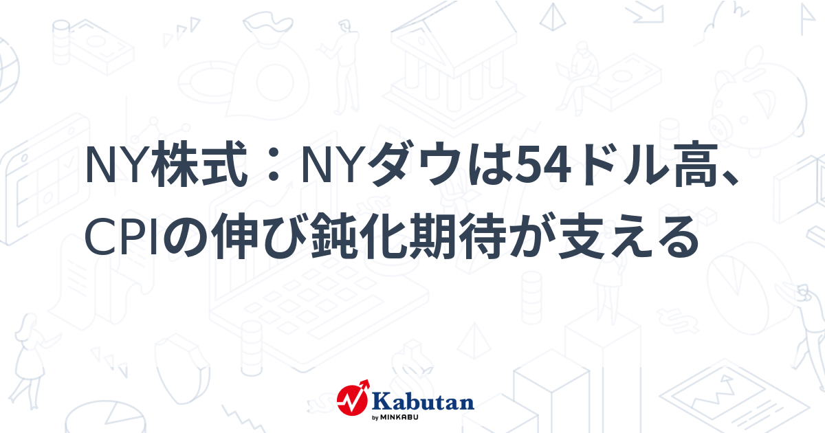 NY株式：NYダウは54ドル高、CPIの伸び鈍化期待が支える | 市況 - 株探ニュース