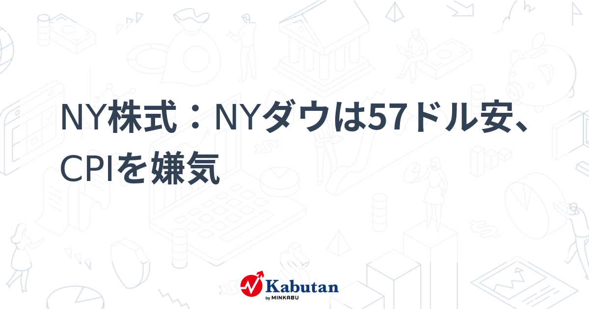 NY株式：NYダウは57ドル安、CPIを嫌気 | 市況 - 株探ニュース