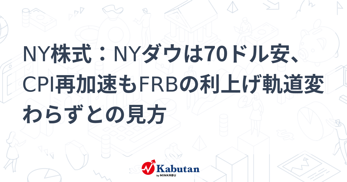 NY株式：NYダウは70ドル安、CPI再加速もFRBの利上げ軌道変わらずとの見方 | 市況 - 株探ニュース