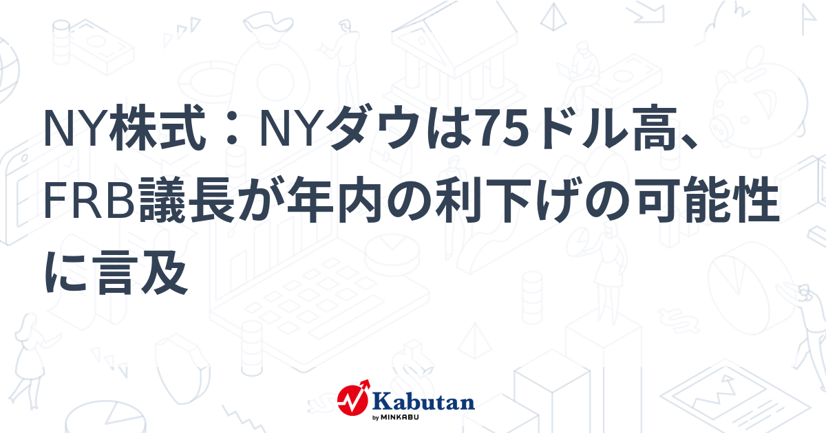 NY株式：NYダウは75ドル高、FRB議長が年内の利下げの可能性に言及 | 市況 - 株探ニュース