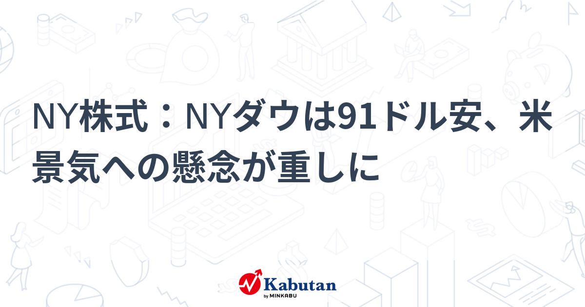 NY株式：NYダウは91ドル安、米景気への懸念が重しに | 市況 - 株探ニュース