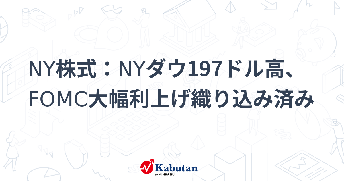 NY株式：NYダウ197ドル高、FOMC大幅利上げ織り込み済み | 市況 - 株探ニュース