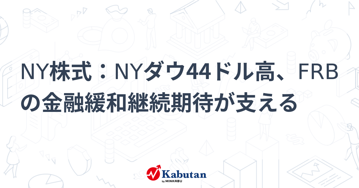 NY株式：NYダウ44ドル高、FRBの金融緩和継続期待が支える | 市況 - 株探ニュース